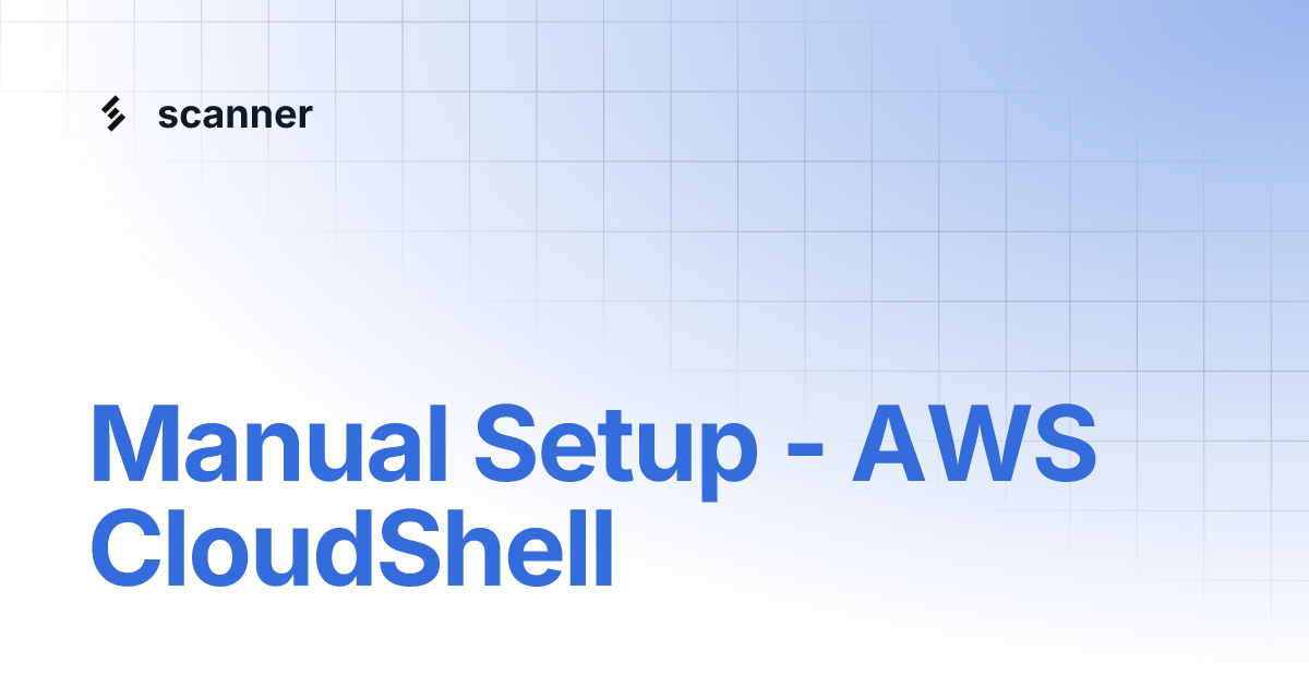Manual Setup - AWS CloudShell | scanner